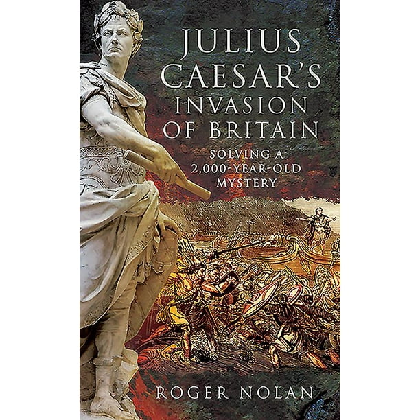 Julius Caesar's Invasion of Britain : Solving a 2,000-Year-Old Mystery ... Julius Caesar's Invasion of Britain : Solving a 2,000-Year-Old Mystery ...