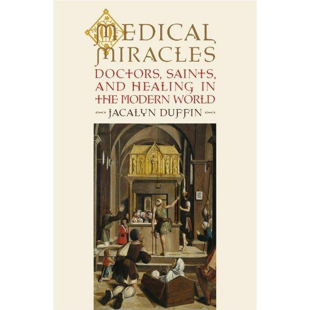 Medical Miracles : Doctors, Saints, and Healing in the Modern World ...