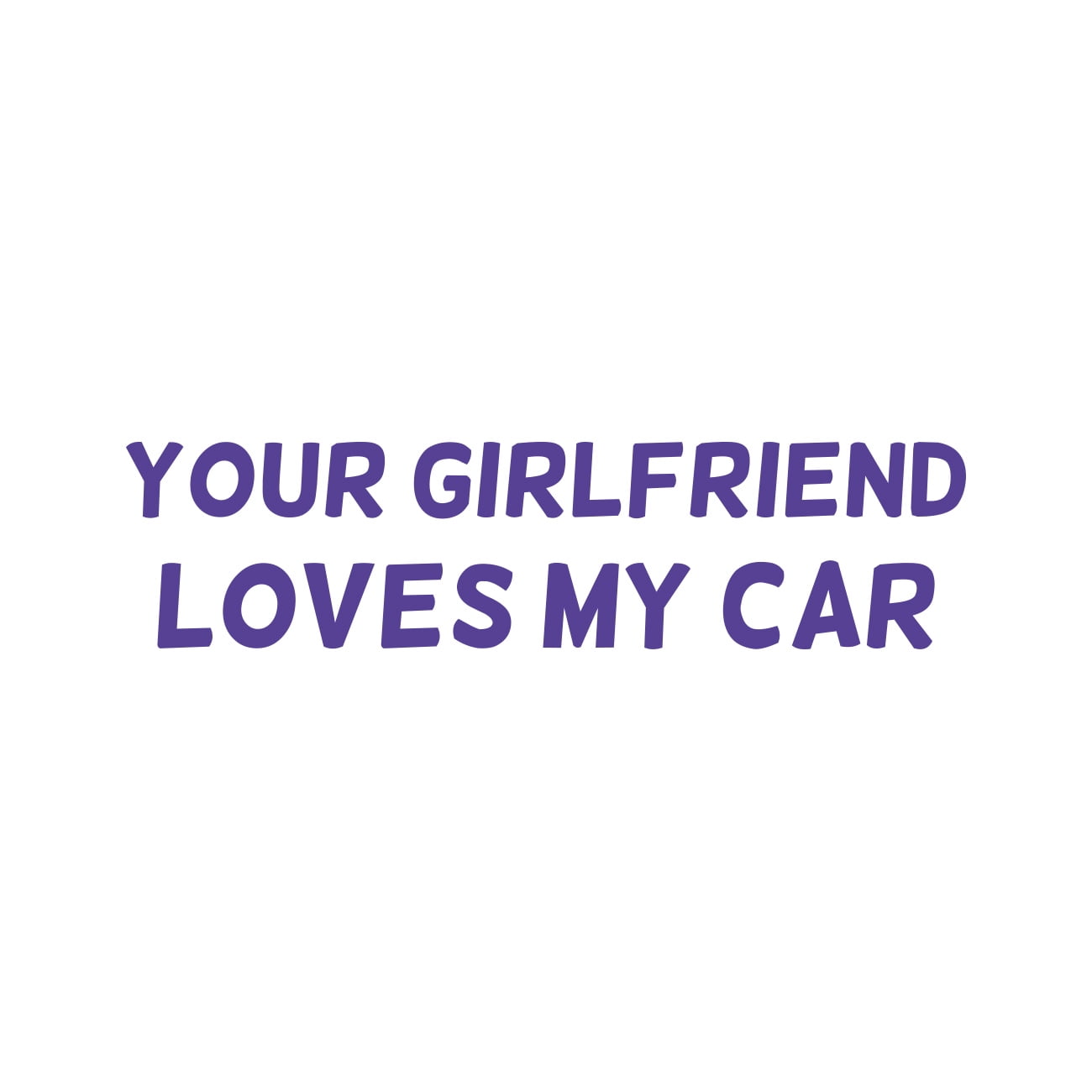 Your Girlfriend Loves My Car Sticker Decal Die Cut - Self Adhesive ...