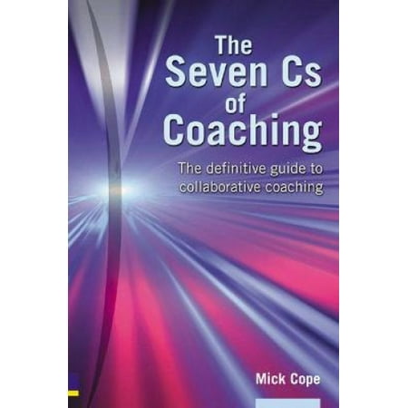 The Seven Cs of Coaching: The definitive guide to collaborative ...