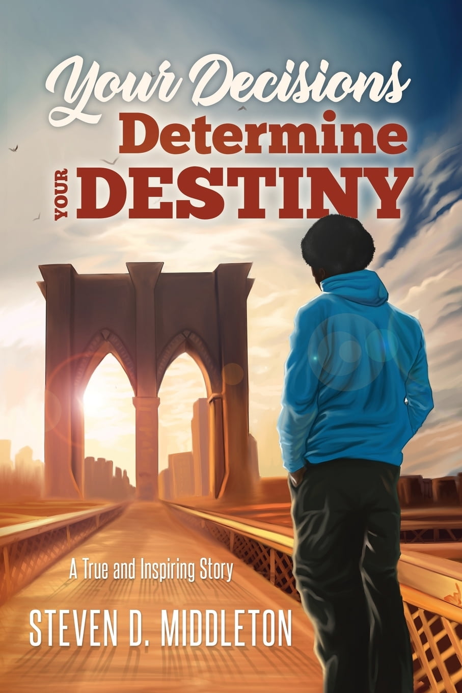 Your Decisions Determine Your Destiny : A True and Inspiring Story ...