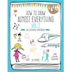 Almost Everything How to Draw Almost Every Day: An Illustrated ...