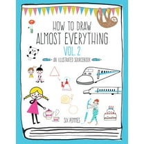 Almost Everything How to Draw Almost Everything Volume 2: An ...