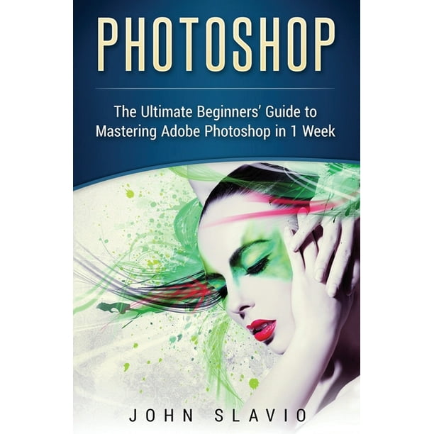 Photoshop : The Ultimate Beginners' Guide to Mastering Adobe Photoshop ...