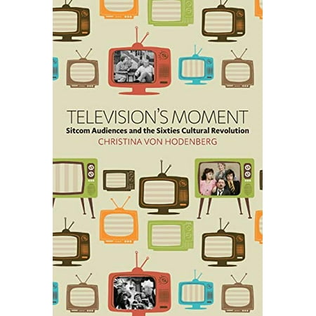 Television's Moment: Sitcom Audiences and the Sixties Cultural ...