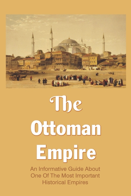 The Ottoman Empire An Informative Guide About One Of The Most