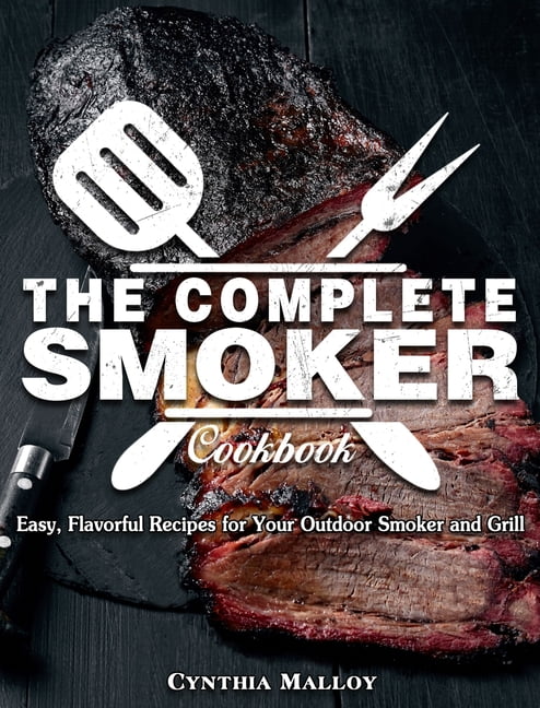 The Complete Smoker Cookbook : Easy, Flavorful Recipes for Your Outdoor ...
