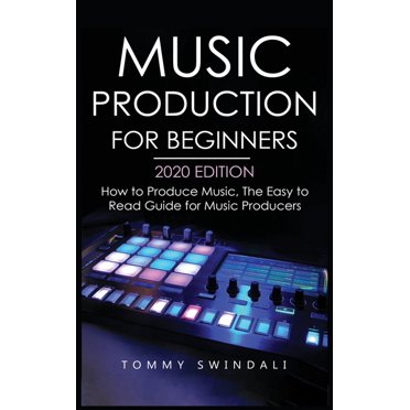 Music Production For Beginners 2020 Edition : How to Produce Music, The ...