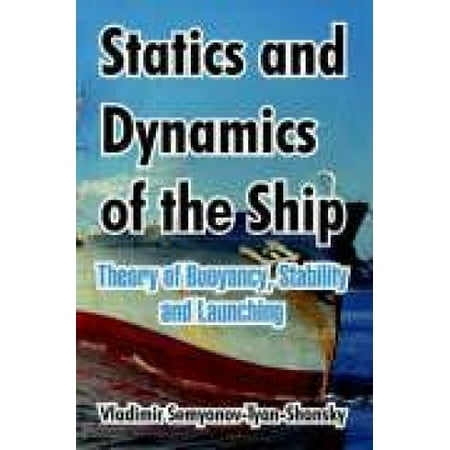 Statics and Dynamics of the Ship: Theory of Buoyancy, Stability and ...