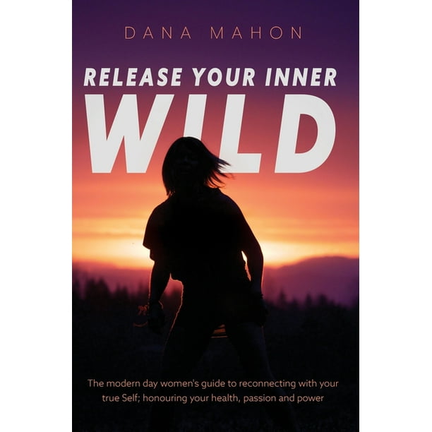 Release Your Inner Wild : The modern day women's guide to reconnecting ...