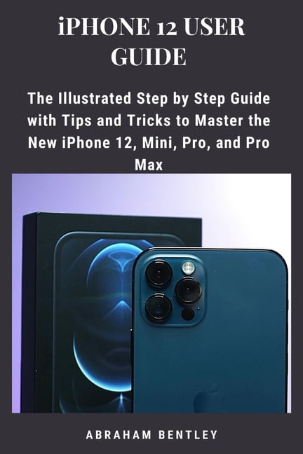 iPhone 12 User Guide : The Illustrated Step by Step Guide with Tips and ...