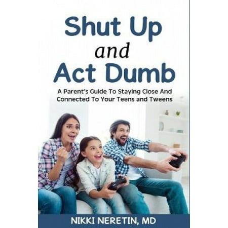 Shut up and Act dumb: A parents' guide to staying close and connected to your teens and tweens ...