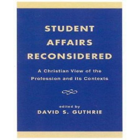 Student Affairs Reconsidered : A Christian View of the Profession and ...