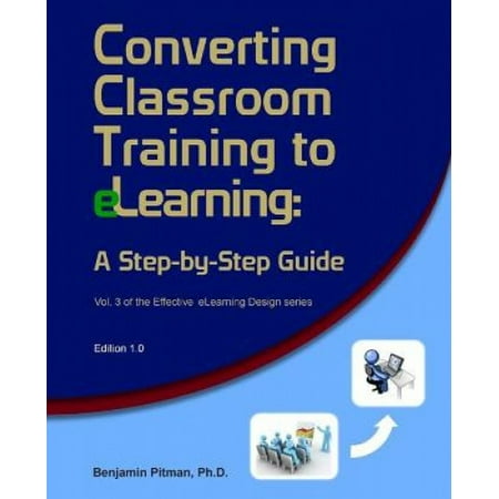 Converting Classroom Training to eLearning: A Step-by-Step Guide for When You Get Stuck with It ...