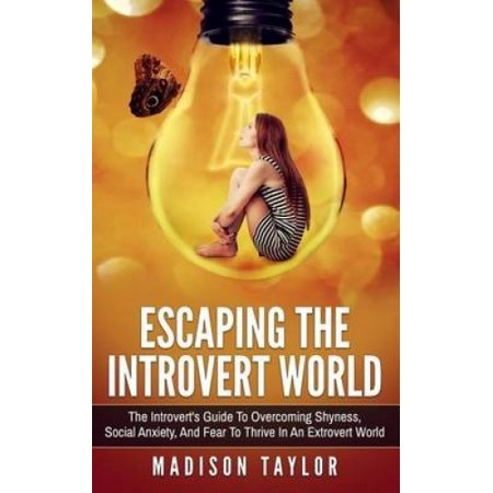 Escaping the Introvert World: The Introvert's Guide to Overcoming Shyness, Social Anxiety, and ...