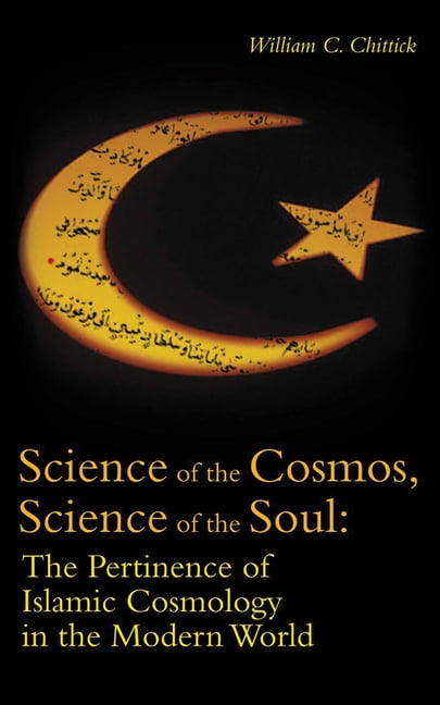 Science of the Cosmos, Science of the Soul : The Pertinence of Islamic ...