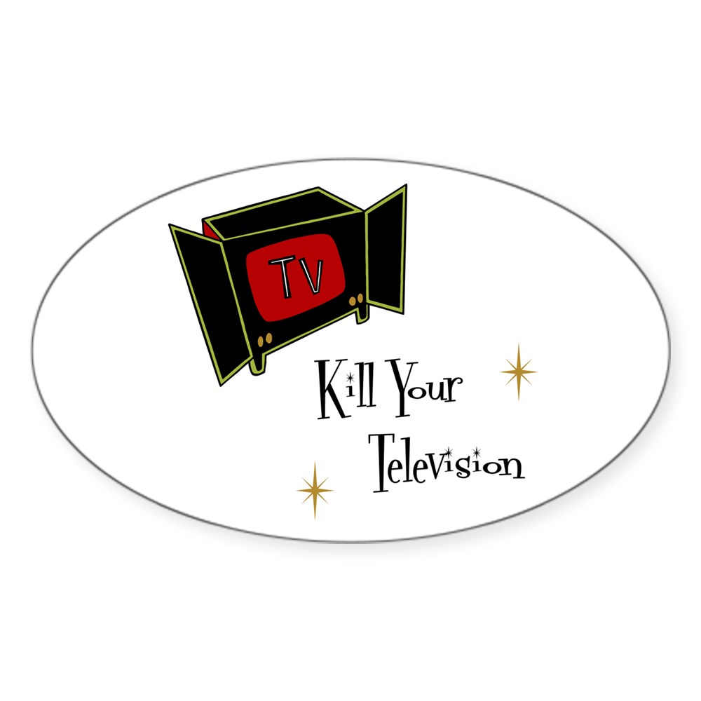 CafePress - Kill Your Television Oval Sticker - Sticker (Oval ...