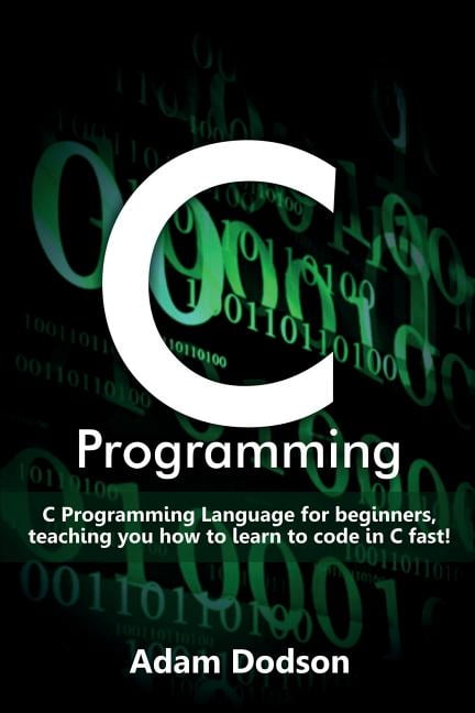 C Programming C Programming Language For Beginners Teaching You How To Learn To Code In C