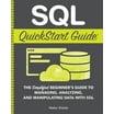 SQL QuickStart Guide: The Simplified Beginner's Guide to Managing, Analyzing, and Manipulating ...