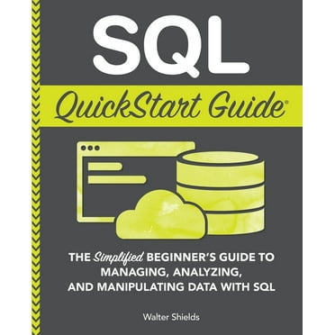 SQL QuickStart Guide: The Simplified Beginner's Guide to Managing, Analyzing, and Manipulating ...