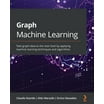 Graph Machine Learning: Take graph data to the next level by applying ...