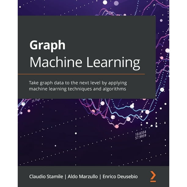 Graph Machine Learning : Take graph data to the next level by applying ...