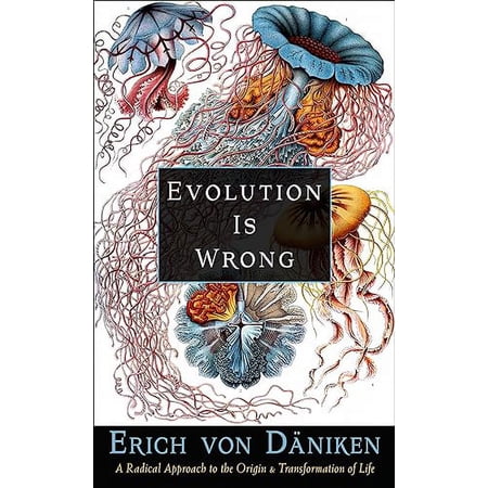 Evolution Is Wrong: A Radical Approach to the Origin and Transformation ...