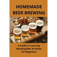 Beer Brewing 101 : A Beginner's Guide to Homebrewing for Craft Beer Lovers (Paperback) - Walmart.com