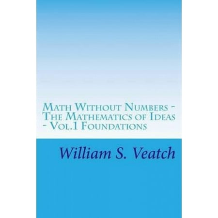 Math Without Numbers: The Mathematics of Ideas - Vol. 1 Foundations ...