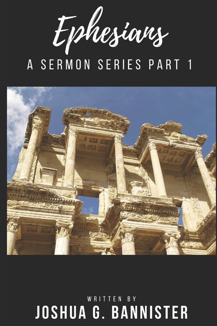 Ephesians Joshua Bannister: A Sermon Series Part 1 (Series #1 ...