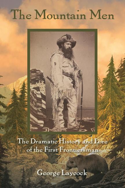 The Mountain Men : The Dramatic History And Lore Of The First Frontiersmen, 2nd Edition (Edition ...