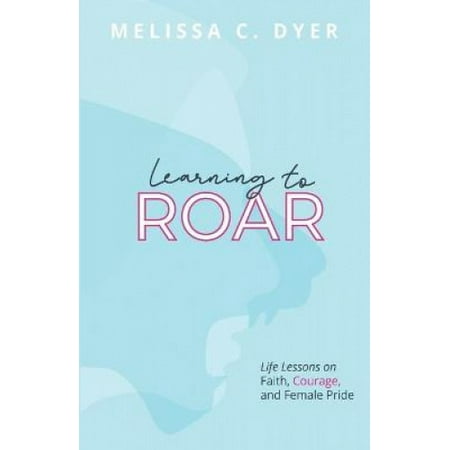Learning to Roar: Life Lessons on faith, courage, and female pride ...
