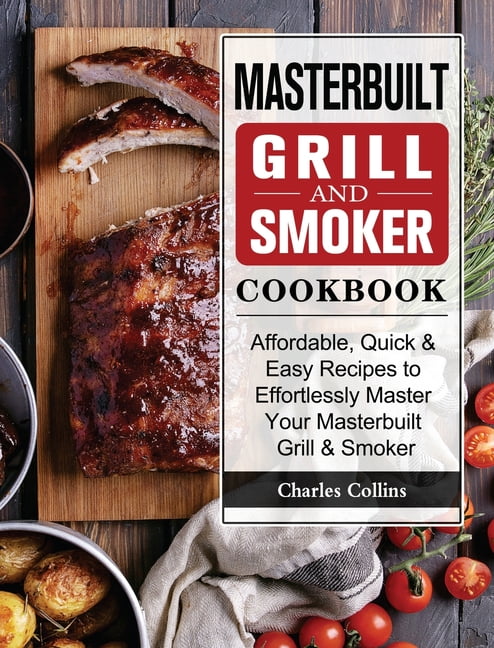 Masterbuilt Grill & Smoker Cookbook : Affordable, Quick & Easy Recipes ...