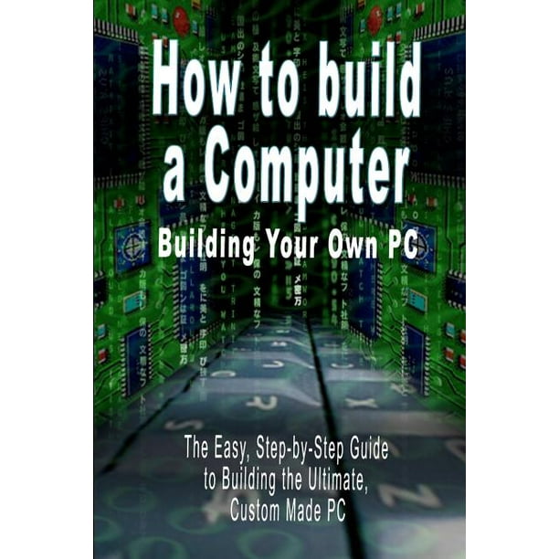 How to build a Computer : Building Your Own PC - The Easy, Step-by-Step Guide to Building the ...