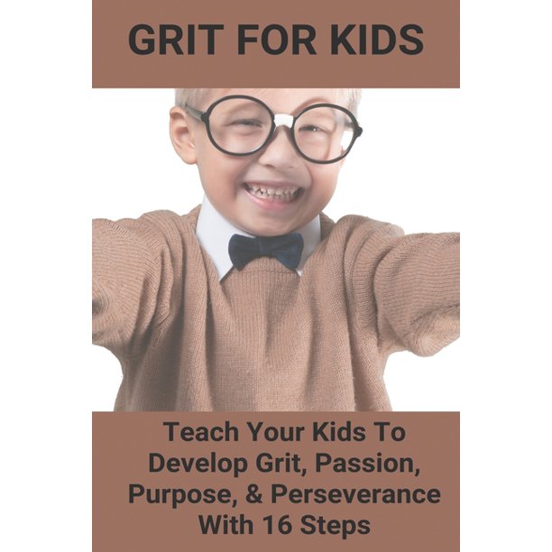 Grit For Kids : Teach Your Kids To Develop Grit, Passion, Purpose ...