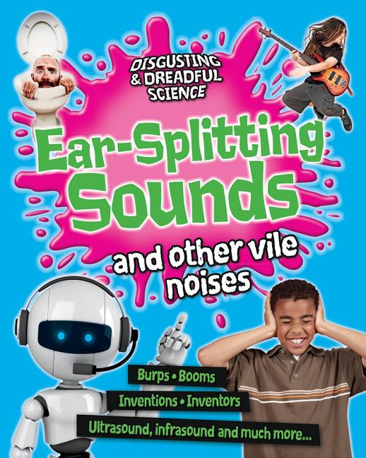 Disgusting & Dreadful Science: Ear-Splitting Sounds and Other Vile ...