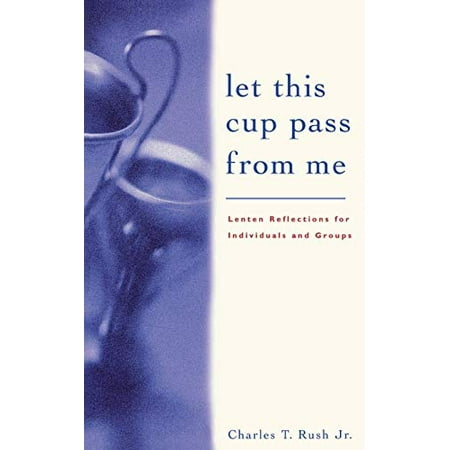 Let This Cup Pass from Me: Lenten Reflections for Individuals and ...