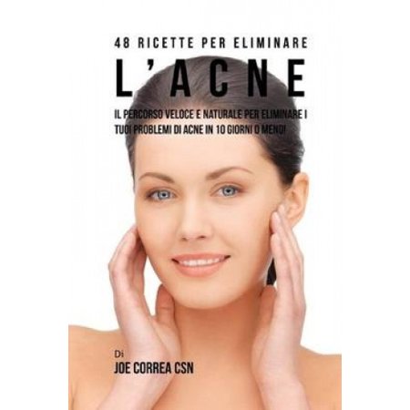 48 Ricette Per Eliminare L'Acne: Il Percorso Veloce E Naturale Per ...