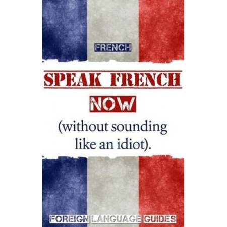 French: Speak French Now! a Beginner Guide to Instantly Start Speaking ...