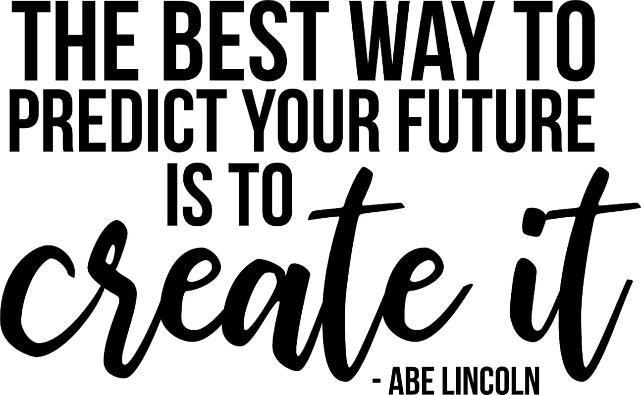 The Best Way To Predict The Future Is To Create It
