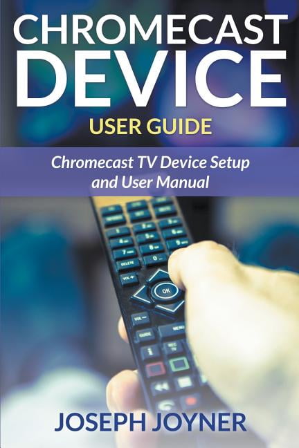 Chromecast Device User Guide: Chromecast TV Device Setup and User ...