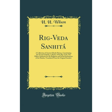 Rig-Veda SanhitÃ¡: A Collection of Ancient Hindu Hymns, Constituting the Second Ashtaka, or Book ...