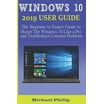 Windows 10 2019 User Guide: The Beginner to Expert Guide to Master the ...