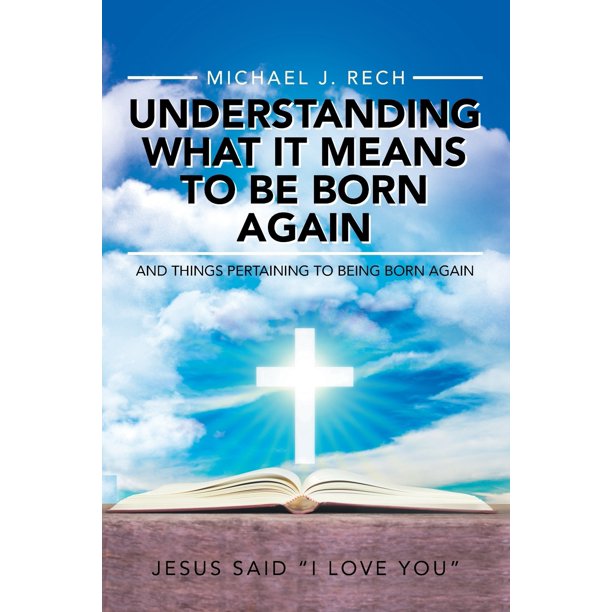 Understanding What It Means to Be Born Again: And Things Pertaining to ...