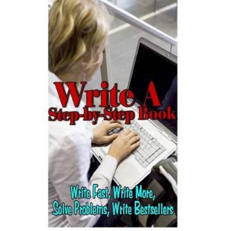 Write a Step by Step Book: Write Fast, Write Better, Write More, Solve ...