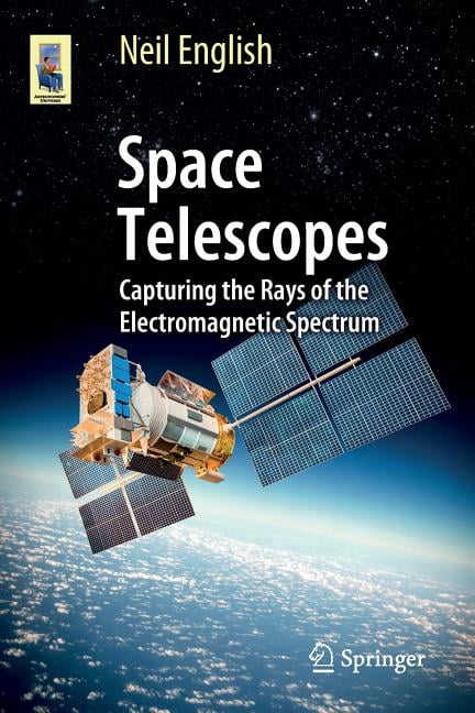 Astronomers' Universe: Space Telescopes : Capturing the Rays of the ...