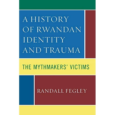 A History of Rwandan Identity and Trauma: The Mythmakers' Victims ...