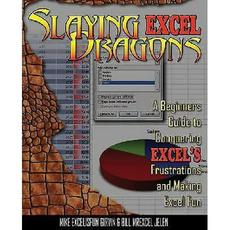 Slaying Excel Dragons: A Beginners Guide to Conquering Excel's Frustrations and Making Excel Fun ...