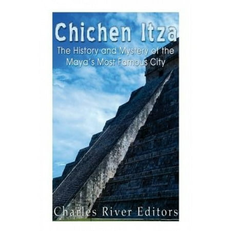 Chichen Itza: The History and Mystery of the Maya's Most Famous City ...
