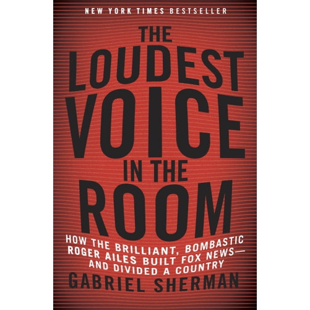 The Loudest Voice in the Room: How the Brilliant, Bombastic Roger Ailes ...